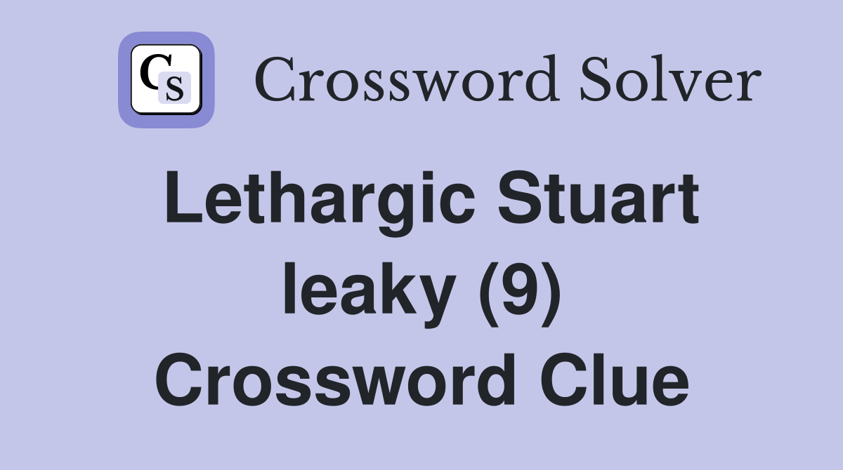 Lethargic Stuart leaky (9) - Crossword Clue Answers - Crossword Solver